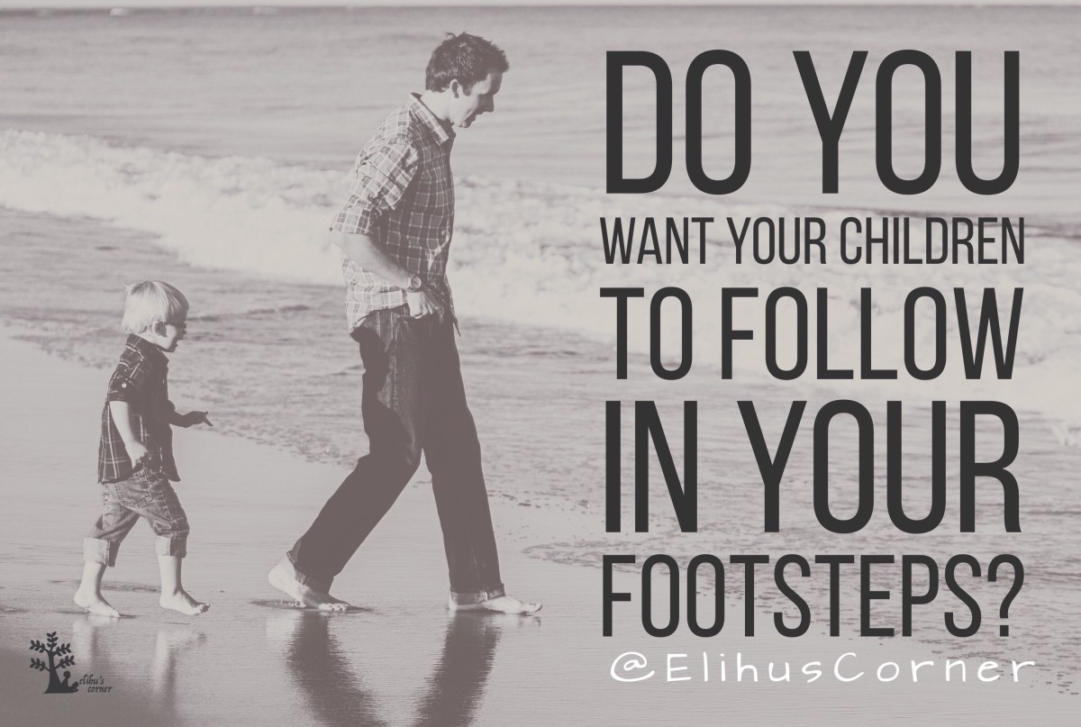 Do you want your children to follow in your footsteps? – Elihu's Corner